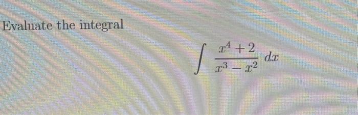 Solved Evaluate the integral ∫x3−x2x4+2dx | Chegg.com