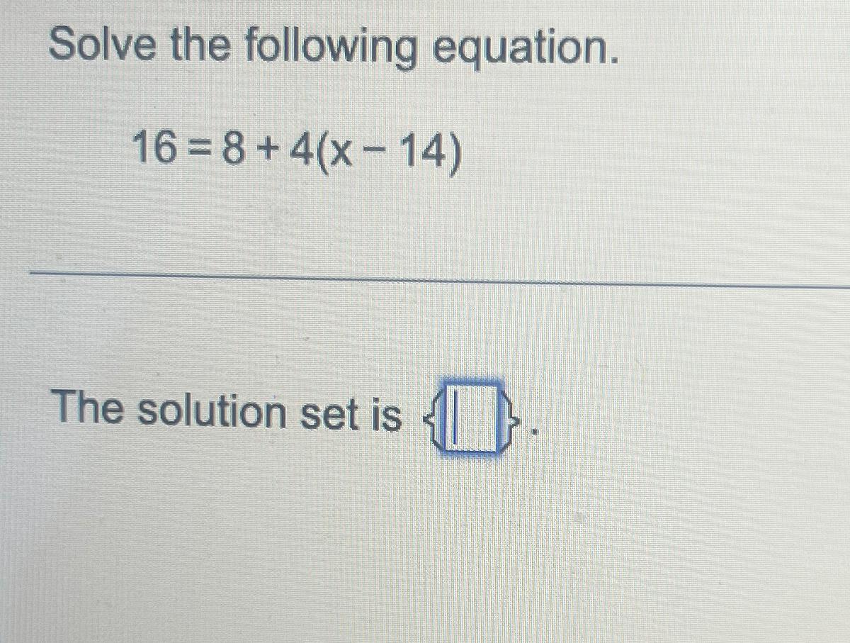 Solved Solve the following equation.16=8+4(x-14)The solution | Chegg.com