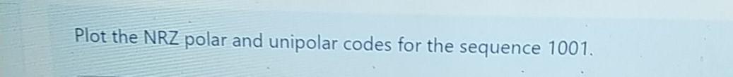 Solved Plot the NRZ polar and unipolar codes for the | Chegg.com