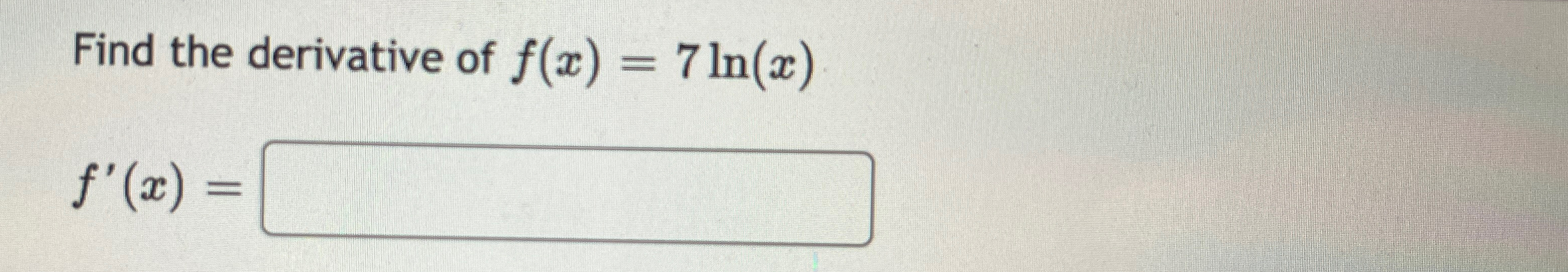 Solved Find the derivative of f(x)=7ln(x)f'(x)= | Chegg.com