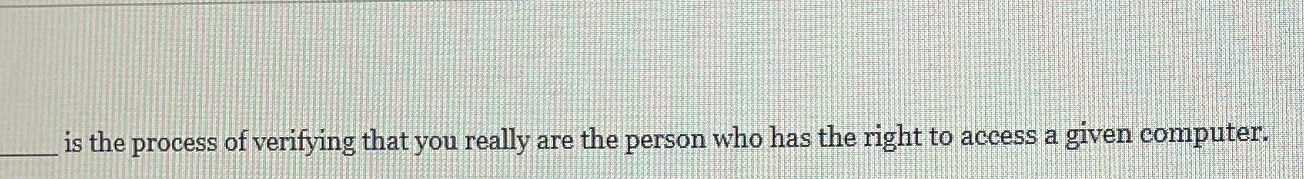 Solved is the process of verifying that you really are the | Chegg.com