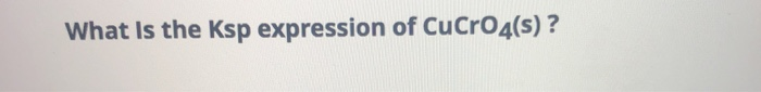 Solved What is the Ksp expression of CuCrO4(s)? | Chegg.com