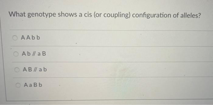 Solved What genotype shows a cis (or coupling) configuration | Chegg.com