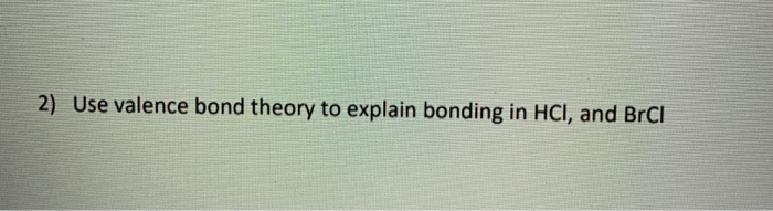 Solved 2) Use valence bond theory to explain bonding in HCl, | Chegg.com