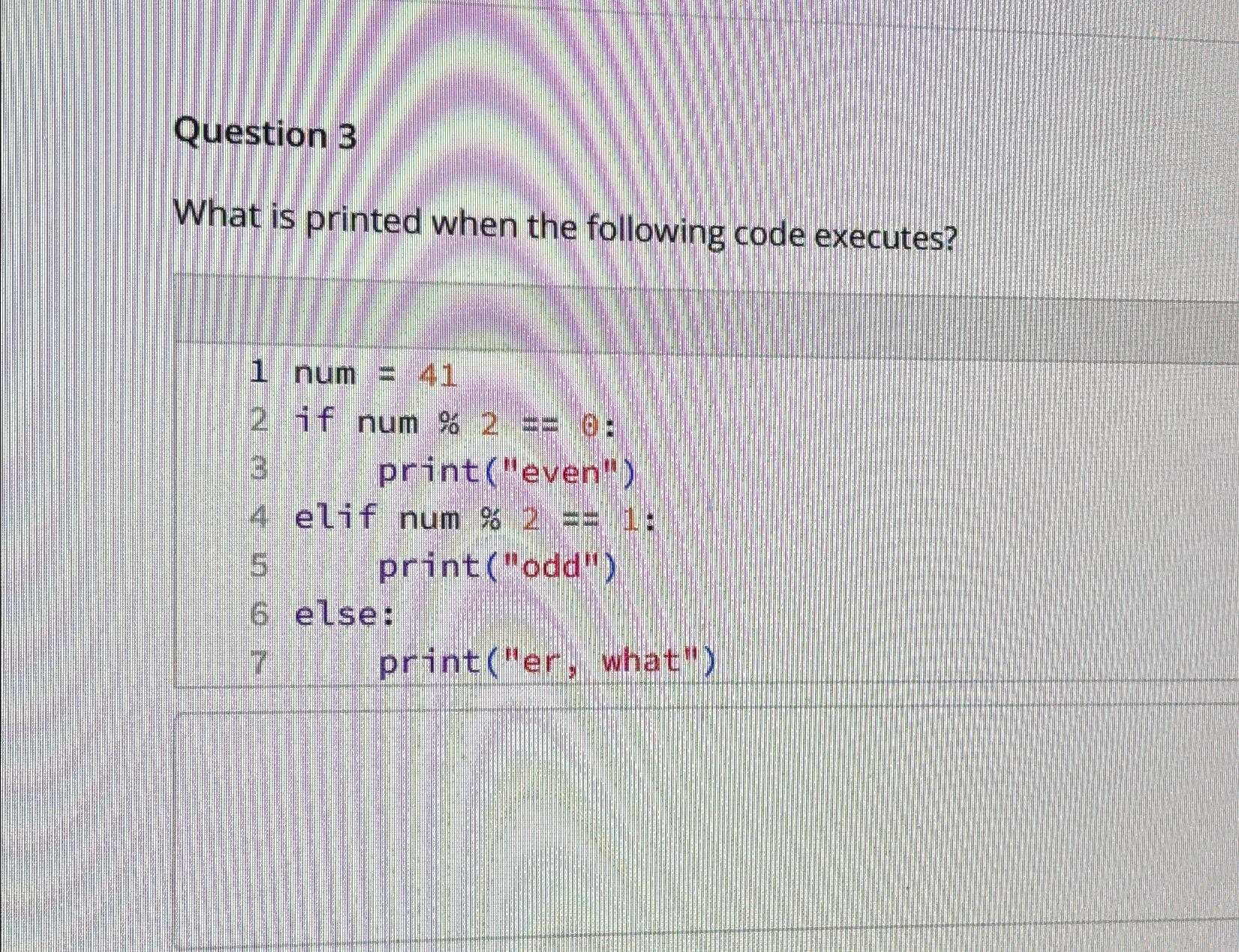 Solved Question 3What is printed when the following code | Chegg.com