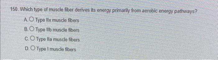 Solved 150. Which type of muscle fiber derives its energy | Chegg.com
