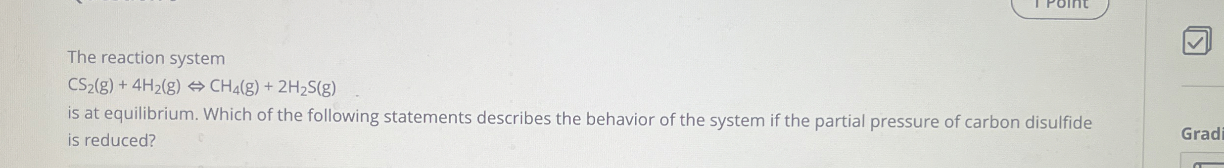 Solved The reaction systemCS2(g)+4H2(g)≤>CH4(g)+2H2S(g)is at | Chegg.com