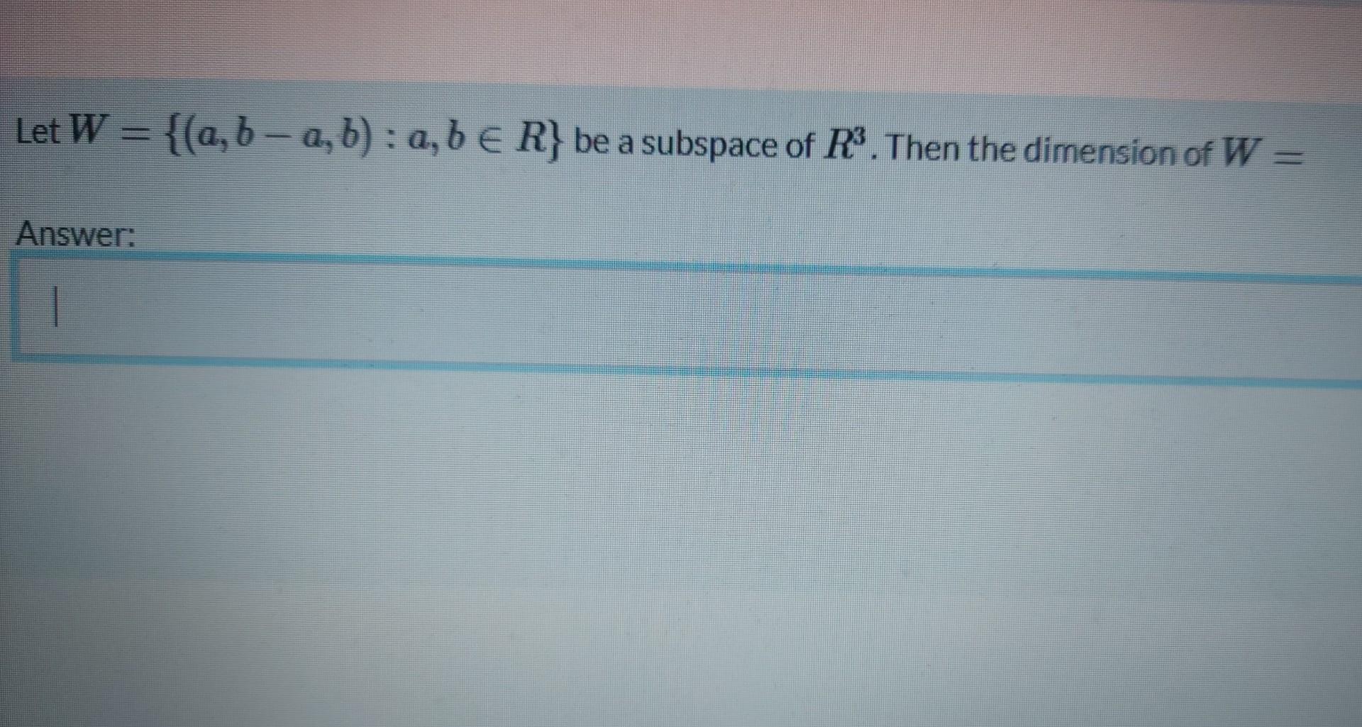 Solved Let W={(a,b−a,b):a,b∈R} be a subspace of R3. Then the | Chegg.com