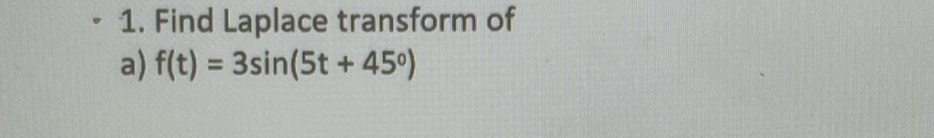 Solved Find Laplace transform ofa) f(t)=3sin(5t+45°) | Chegg.com