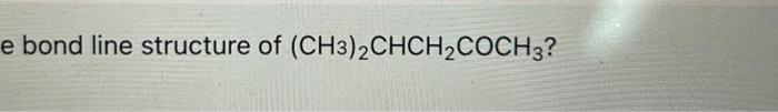 Solved bond line structure of (CH3)2CHCH2COCH3 ? | Chegg.com