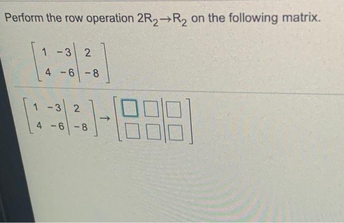 Solved Perform the row operation 2R2 R2 on the following | Chegg.com