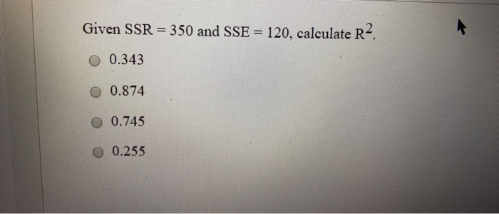 Solved Given SSR = 350 and SSE = 120, calculate R2. O 0.343 | Chegg.com