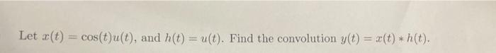 Solved Let x(t)=cos(t)u(t), and h(t)=u(t). Find the | Chegg.com