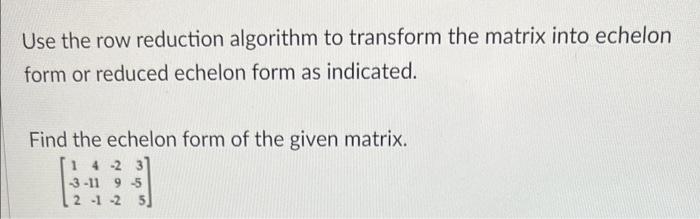 Solved Use the row reduction algorithm to transform the | Chegg.com