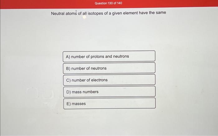 Solved Neutral atoms of all isotopes of a given element have | Chegg.com
