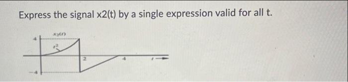 Solved Express the signal ×2(t) by a single expression valid | Chegg.com