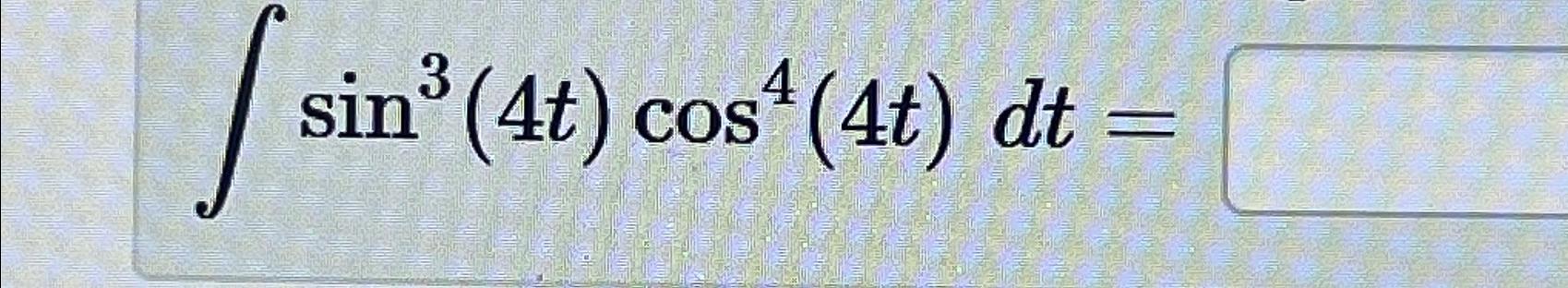 Solved ∫﻿﻿sin3(4t)cos4(4t)dt= | Chegg.com