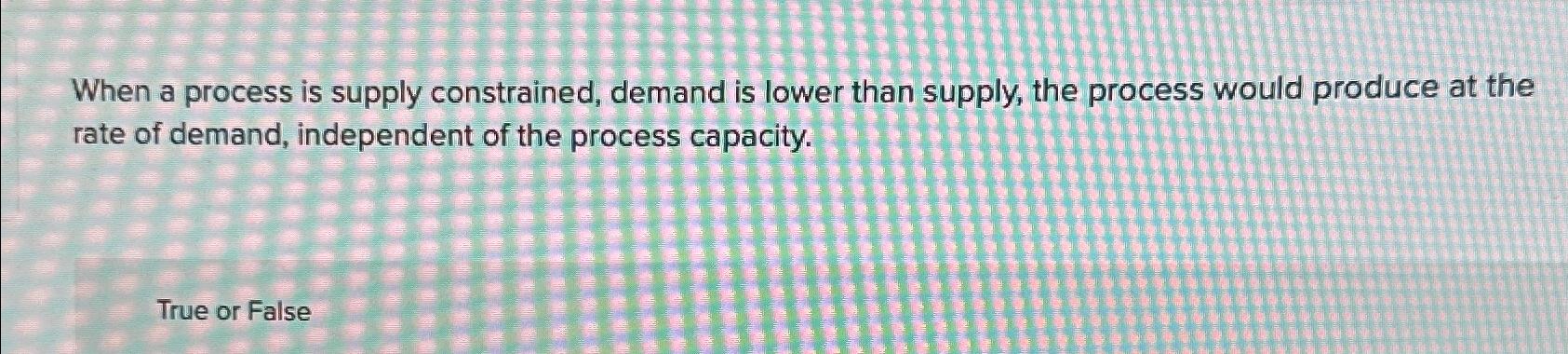 Solved When a process is supply constrained, demand is lower | Chegg.com