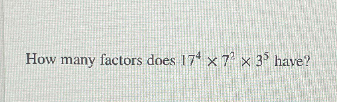 Solved How many factors does 174×72×35 ﻿have? | Chegg.com