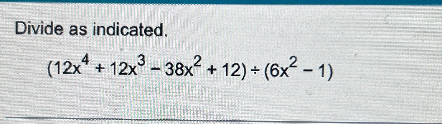 Solved Divide as indicated.(12x4+12x3-38x2+12)÷(6x2-1) | Chegg.com