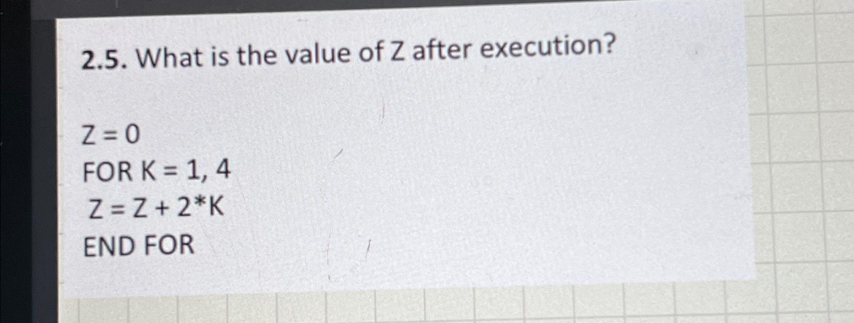 Solved 2.5. ﻿What is the value of Z ﻿after execution?Z=0 | Chegg.com