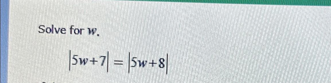 Solved Solve for w.|5w+7|=|5w+8| | Chegg.com