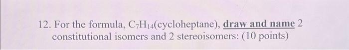 Solved 12. For the formula, C7H14 (cycloheptane), draw and | Chegg.com
