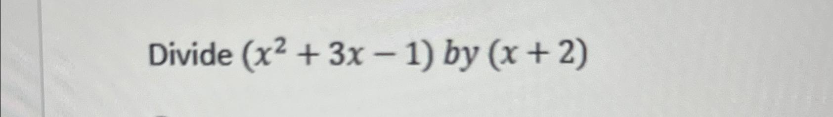 Solved Divide (x2+3x-1) ﻿by (x+2) | Chegg.com