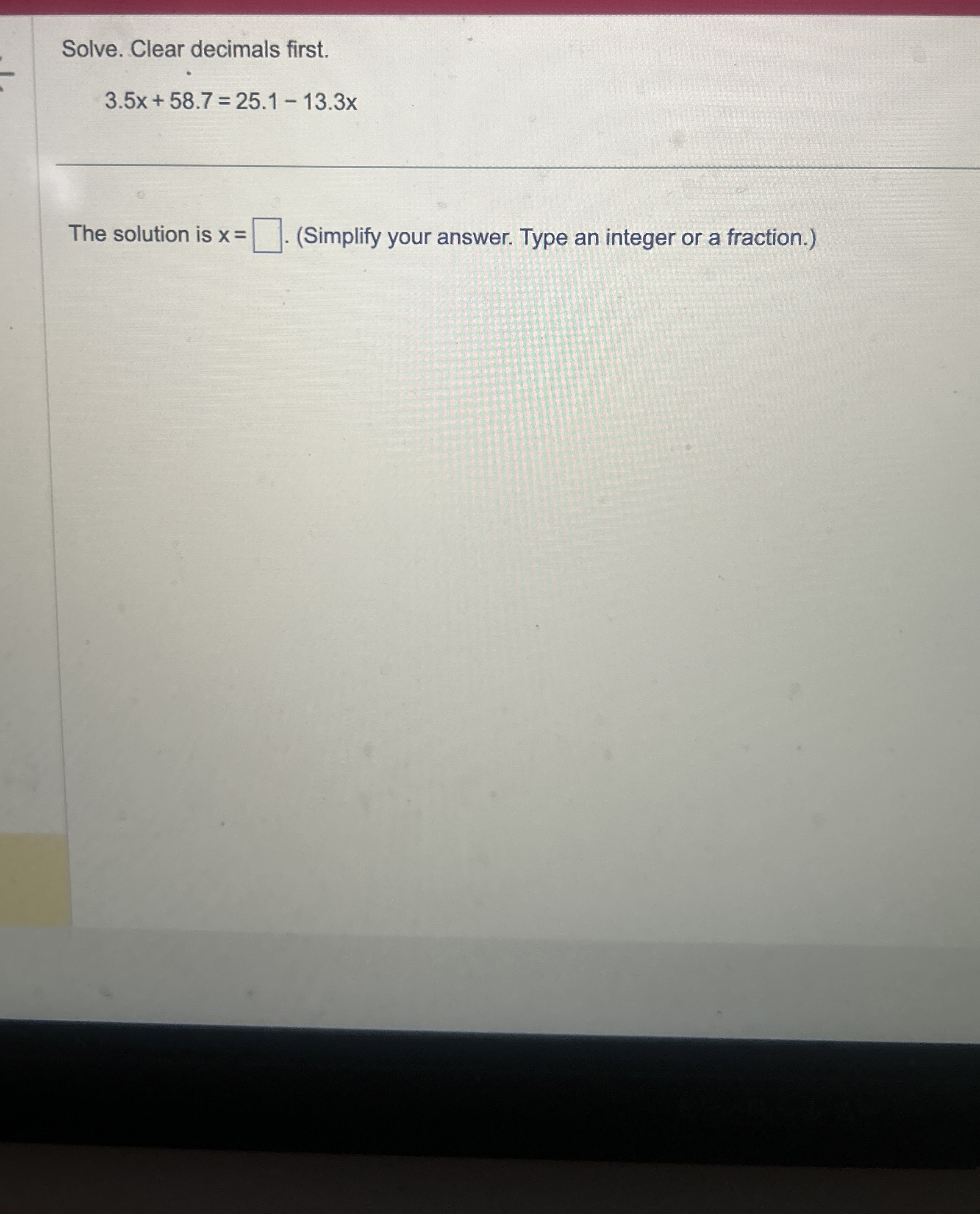 Solved Solve. Clear decimals first.3.5x+58.7=25.1-13.3xThe | Chegg.com