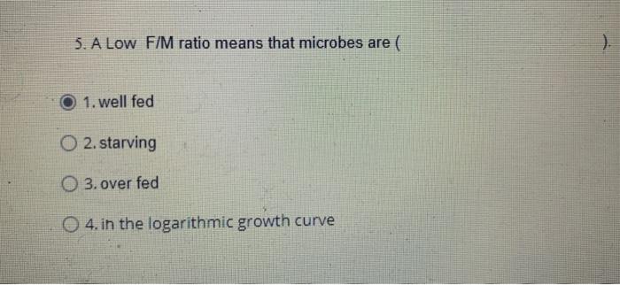 Solved 5. A Low F/M ratio means that microbes are ( ). 1. | Chegg.com