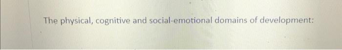 Solved The physical, cognitive and social-emotional domains | Chegg.com