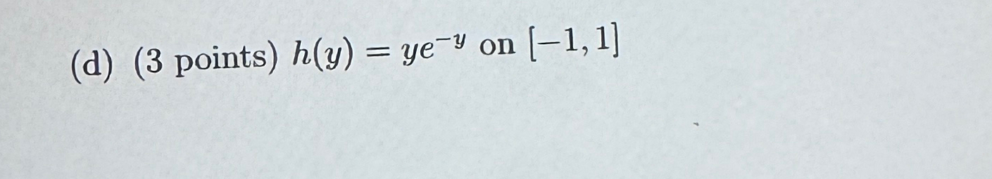 Solved (d) (3 ﻿points) h(y)=ye-y ﻿on -1,1 ﻿find absolute | Chegg.com
