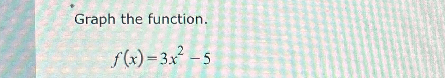 Solved Graph the function.f(x)=3x2-5 | Chegg.com