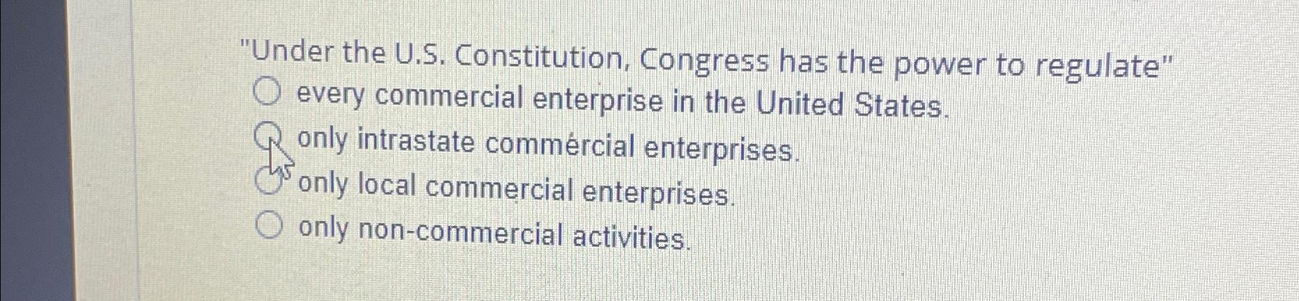 Solved "Under the U.S. ﻿Constitution, Congress has the power | Chegg.com