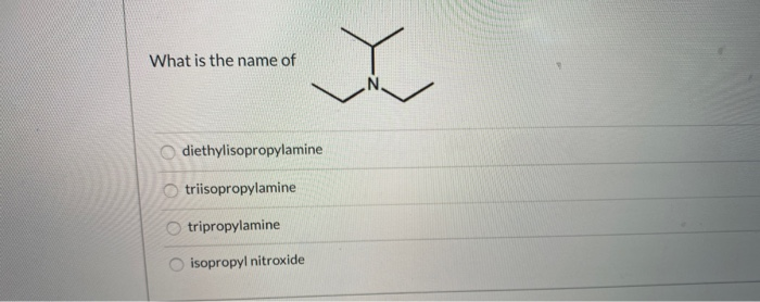 Solved What is the name of a diethylisopropylamine o o | Chegg.com