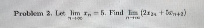 Solved Problem 2. Let limn→∞xn=5. Find limn→∞(2x2n+5xn+2) | Chegg.com