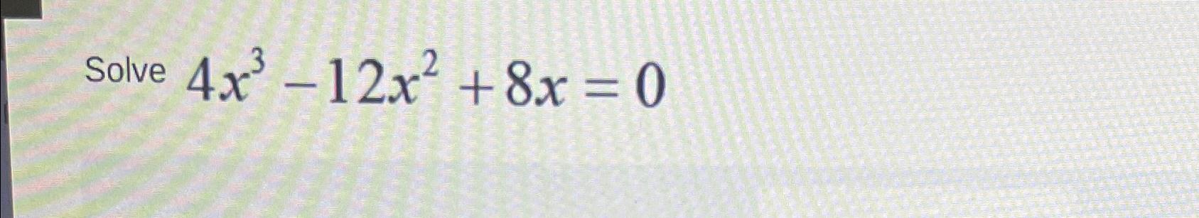 Solved Solve 4x3-12x2+8x=0 | Chegg.com