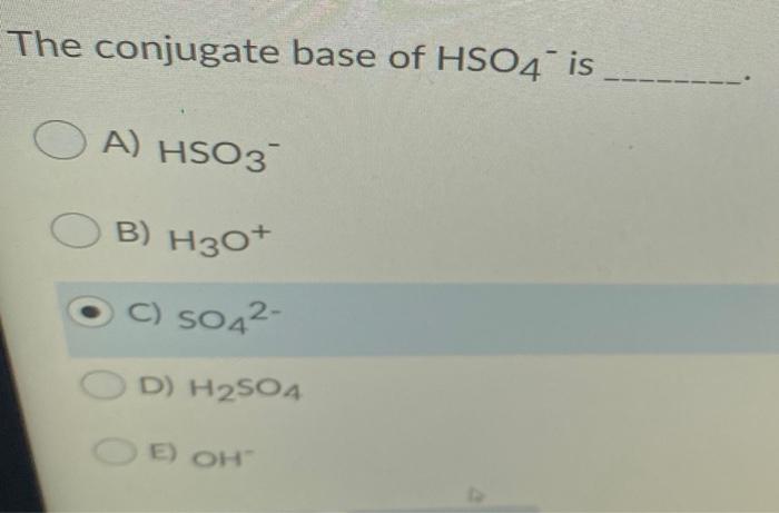 Solved The conjugate base of HSO4 is O A HSO3 OB) H3O+ C) | Chegg.com