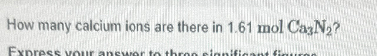 Solved How many calcium ions are there in 1.61molCa3N2 ? | Chegg.com