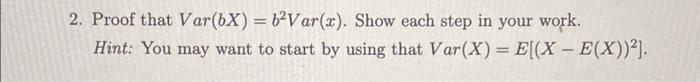 Solved 2. Proof that Var(bX)=b2Var(x). Show each step in | Chegg.com