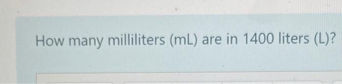 Solved How many milliliters (ml) are in 1400 liters (L)? | Chegg.com