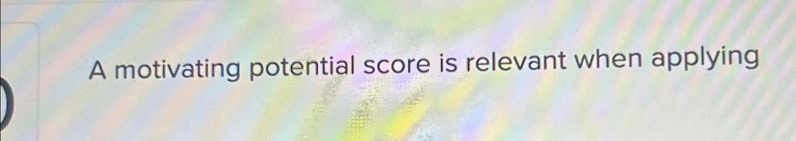 Solved A motivating potential score is relevant when | Chegg.com