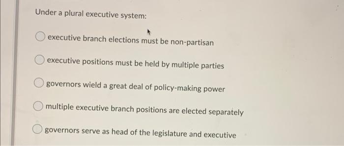 Solved Under a plural executive system: executive branch | Chegg.com