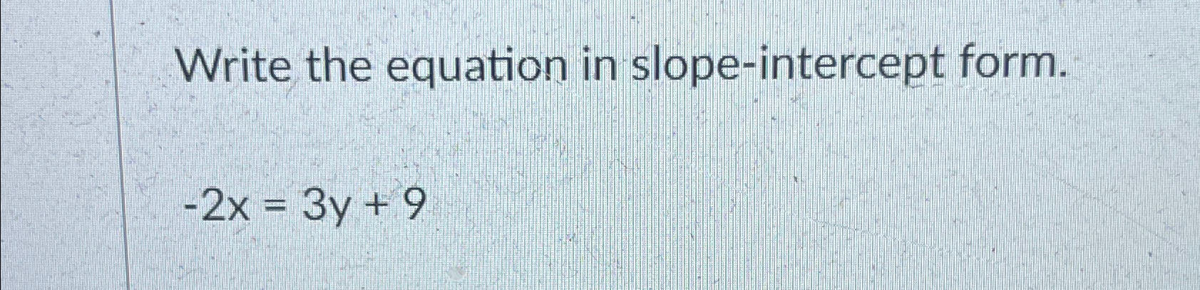 Solved Write the equation in slope-intercept form.-2x=3y+9 | Chegg.com
