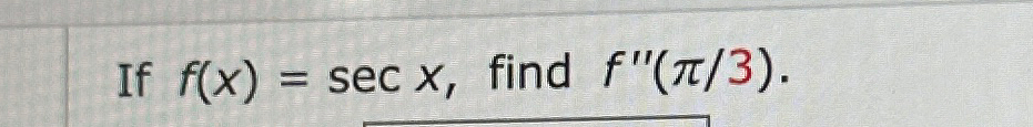 Solved If f(x)=secx, ﻿find f''(π3) | Chegg.com