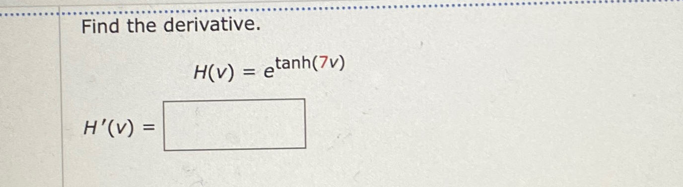 Solved Find the derivative.H(v)=etanh(7v)H'(v)= | Chegg.com