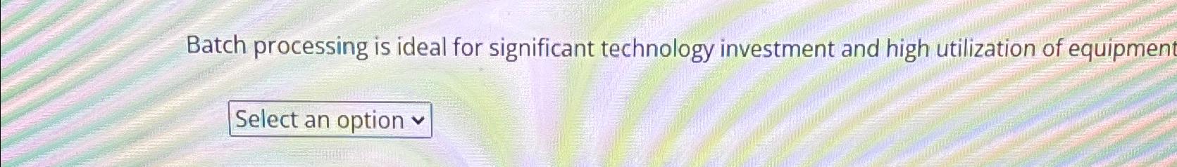 Solved Batch processing is ideal for significant technology | Chegg.com
