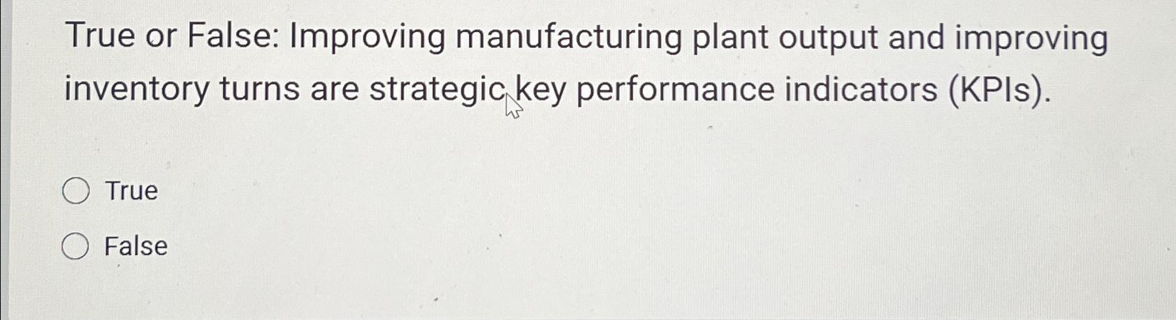 Solved True or False: Improving manufacturing plant output | Chegg.com