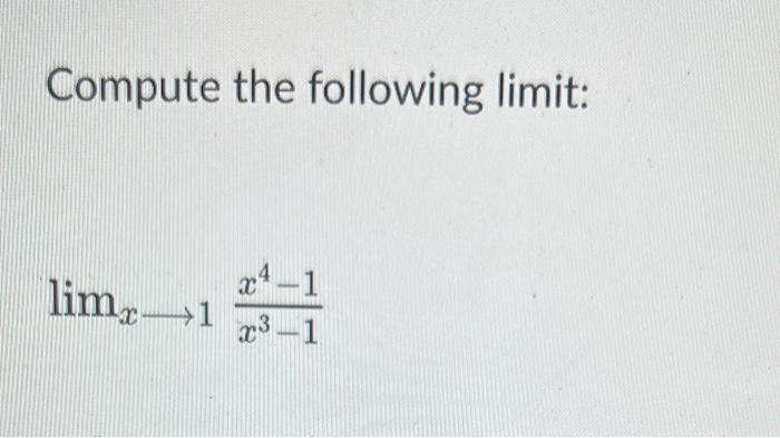 Solved Compute the following limit: limx→1x3−1x4−1 | Chegg.com