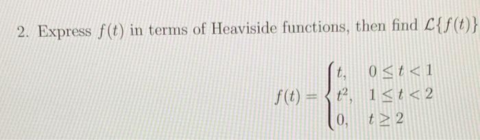 Solved 2. Express f(t) in terms of Heaviside functions, then | Chegg.com